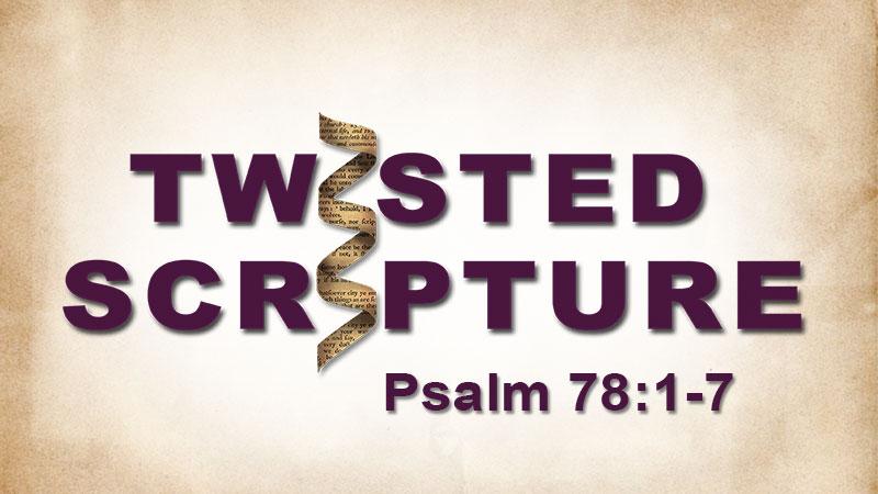 Twisted Scripture: Psalm 78:1-7 - Woodland Hills Church